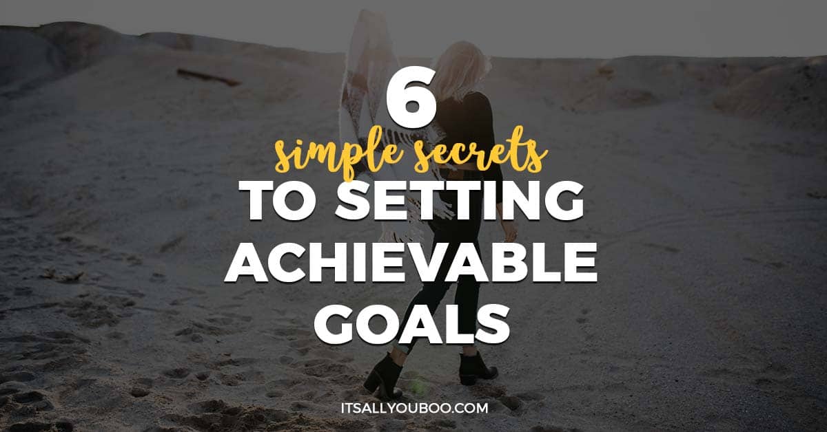 6 Simple Secrets to Setting Achievable Goals 6 Simple Secrets to Setting Achievable Goals