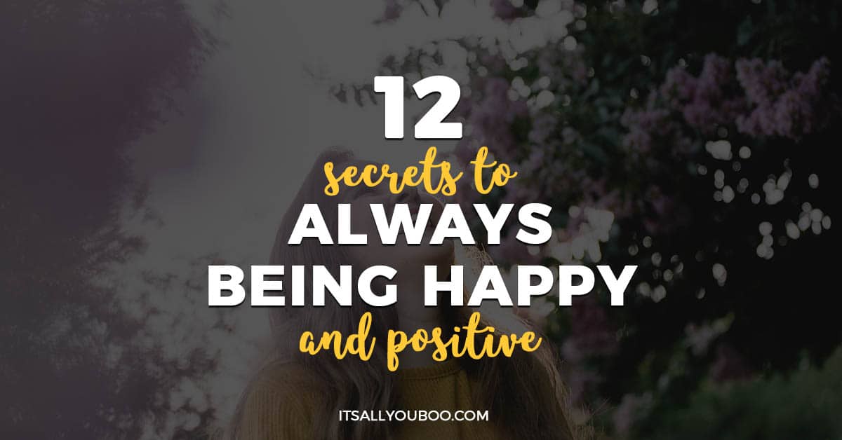 12 Secrets To Always Being Happy And Positive