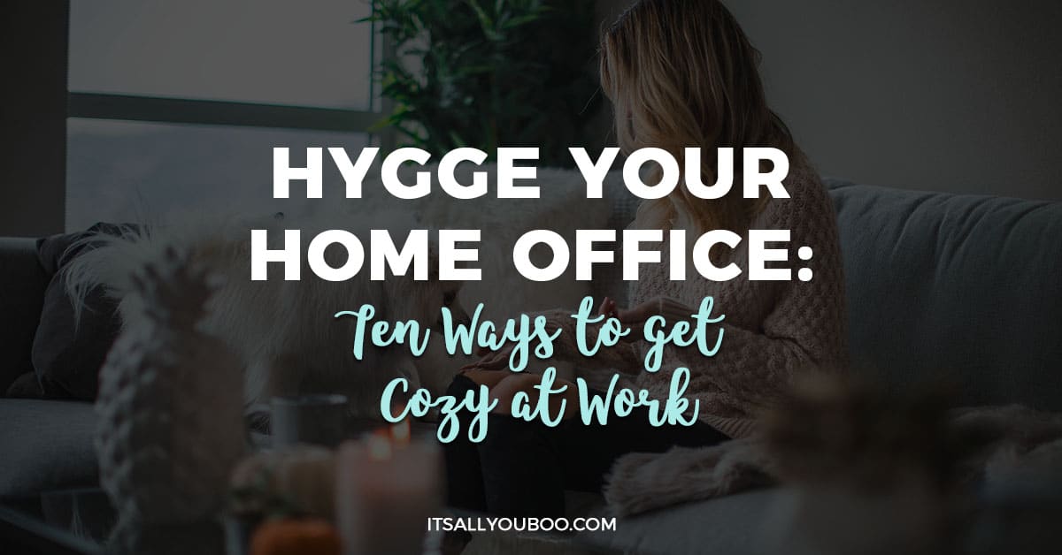 Hygge Your Home Office: 10 Ways to Get Cozy at Work