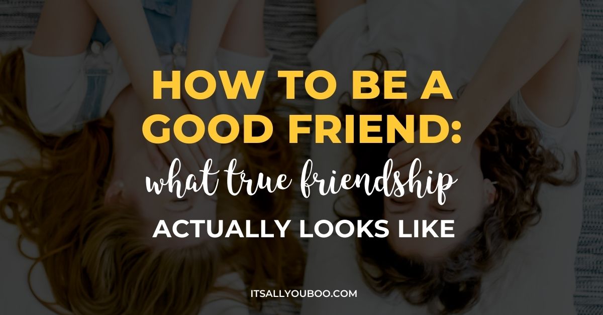 How to Be a Good Friend: What True Friendship Really Looks Like